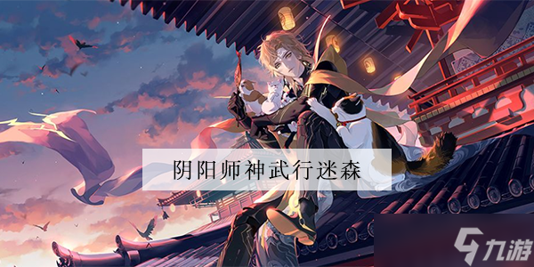 阴阳师神武行迷森玩法攻略 阴阳师手游 九游手机游戏