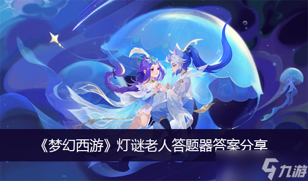 梦幻西游灯谜老人答题器答案分享 梦幻西游手游 九游手机游戏