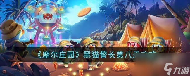 摩尔庄园黑猫警长第八天怎么玩 摩尔庄园手游 九游手机游戏