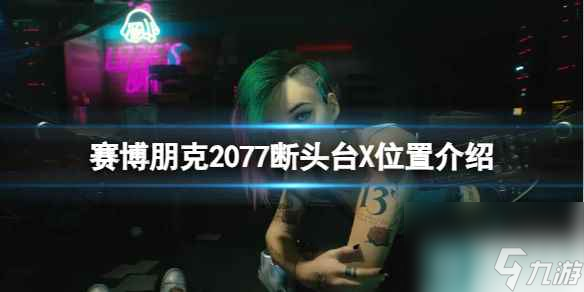 赛博朋克2077断头台X在哪 断头台X在哪里介绍 赛博朋克2077手游 九游手机游戏