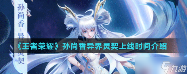 王者荣耀孙尚香异界灵契皮肤上线时间介绍 王者荣耀 九游手机游戏