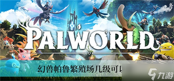 幻兽帕鲁繁殖场几级可以进 幻兽帕鲁 九游手机游戏