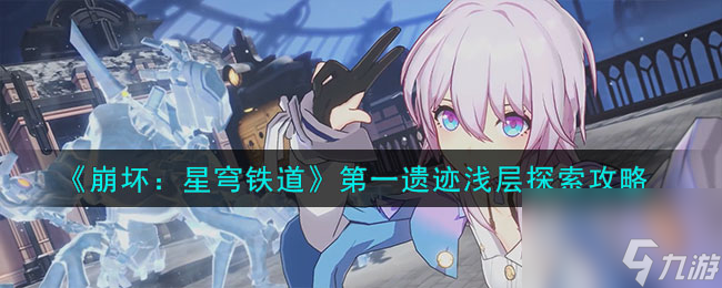 《崩坏 星穹铁道》第一遗迹浅层探索怎么玩 崩坏星穹铁道 九游手机游戏