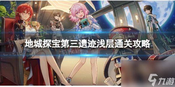 《崩坏星穹铁道》地城探宝遗迹三浅层怎么打 地城探宝第三遗迹浅层通关攻略 崩坏星穹铁道 九游手机游戏