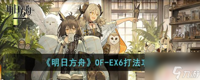 明日方舟of ex 6 明日方舟OF-EX6隐藏任务攻略_明日方舟_九游手机游戏
