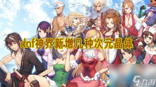 dnf神界新增几种次元晶体-dnf神界新增次元晶体数量介绍_DNF手游_九游手机游戏